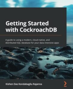 Getting Started With Cockroachdb A Guide To Using A Modern Cloud Native And Distributed Sql